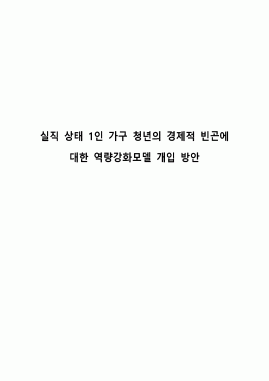 실직 상태 1인 가구 청년의 경제적 빈곤에 대한 역량강화모델 개입 방안-1페이지