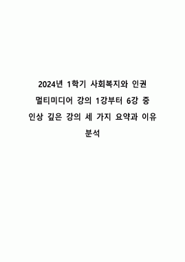 2024년 1학기 사회복지와 인권 멀티미디어 강의 1강부터 6강 중 인상 깊은 강의 세 가지 요약과 이유 분석-1페이지
