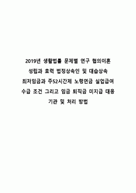 2019년 생활법률 문제별 연구 협의이혼 성립과 효력 법정상속인 및 대습상속 최저임금과 주52시간제 노령연금 실업급여 수급 조건 그리고 임금 퇴직금 미지급 대응 기관 및 처리 방법-1페이지
