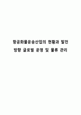 항공화물운송산업의 현황과 발전 방향 글로벌 운영 및 물류 관리-1페이지