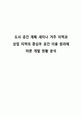 도시 공간 계획 세미나 거주 지역과 상업 지역의 중심부 공간 이용 원리에 따른 개발 현황 분석-1페이지