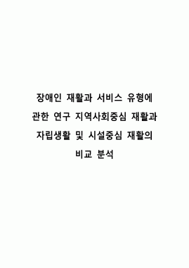 장애인 재활과 서비스 유형에 관한 연구 지역사회중심 재활과 자립생활 및 시설중심 재활의 비교 분석-1페이지