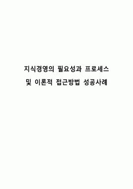 지식경영의 필요성과 프로세스 및 이론적 접근방법 성공사례-1페이지