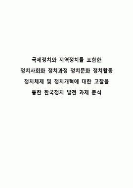 국제정치와 지역정치를 포함한 정치사회화 정치과정 정치문화 정치활동 정치체제 및 정치개혁에 대한 고찰을 통한 한국정치 발전 과제 분석-1페이지