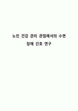 노인 건강 관리 관점에서의 수면 장애 간호 연구-1페이지