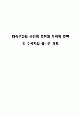 대중문화의 긍정적 측면과 부정적 측면 및 수용자의 올바른 태도-1페이지