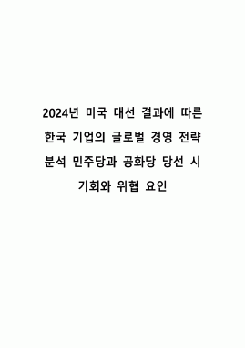 2024년 미국 대선 결과에 따른 한국 기업의 글로벌 경영 전략 분석 민주당과 공화당 당선 시 기회와 위협 요인-1페이지