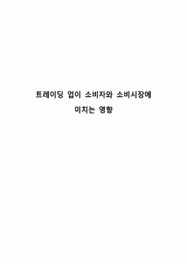 트레이딩 업이 소비자와 소비시장에 미치는 영향-1페이지