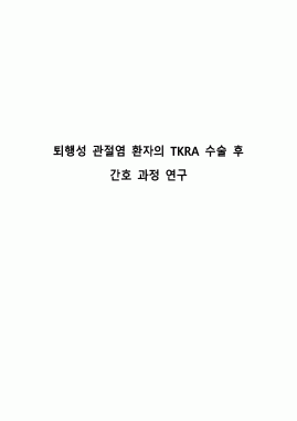 퇴행성 관절염 환자의 TKRA 수술 후 간호 과정 연구-1페이지
