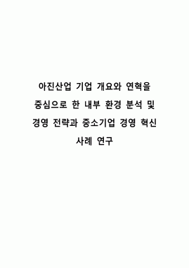 아진산업 기업 개요와 연혁을 중심으로 한 내부 환경 분석 및 경영 전략과 중소기업 경영 혁신 사례 연구-1페이지