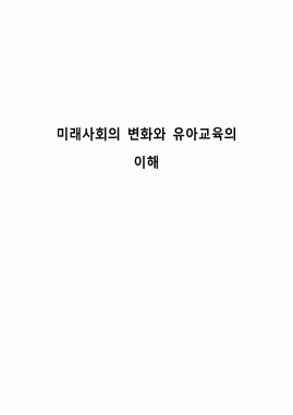 미래사회의 변화와 유아교육의 이해-1페이지