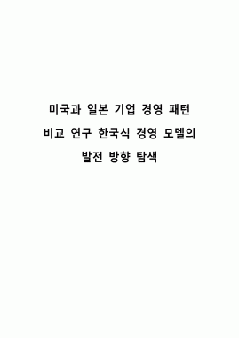 미국과 일본 기업 경영 패턴 비교 연구 한국식 경영 모델의 발전 방향 탐색-1페이지