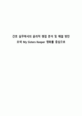 간호 실무에서의 윤리적 쟁점 분석 및 해결 방안 모색 My Sisters Keeper 영화를 중심으로-1페이지