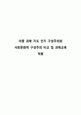 아동 과학 지도 인지 구성주의와 사회문화적 구성주의 비교 및 과학교육 적용-1페이지
