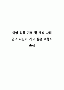 여행 상품 기획 및 개발 사례 연구 자신이 가고 싶은 여행지 중심-1페이지