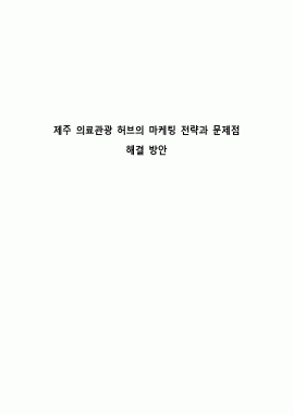 제주 의료관광 허브의 마케팅 전략과 문제점 해결 방안-1페이지