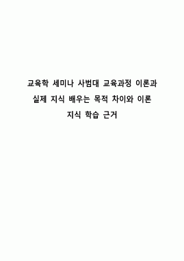 교육학 세미나 사범대 교육과정 이론과 실제 지식 배우는 목적 차이와 이론 지식 학습 근거-1페이지