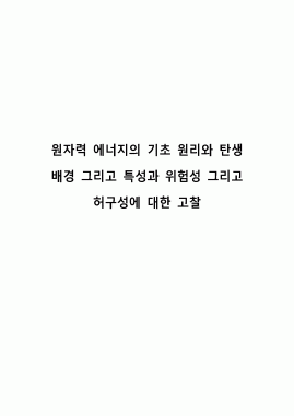 원자력 에너지의 기초 원리와 탄생 배경 그리고 특성과 위험성 그리고 허구성에 대한 고찰-1페이지