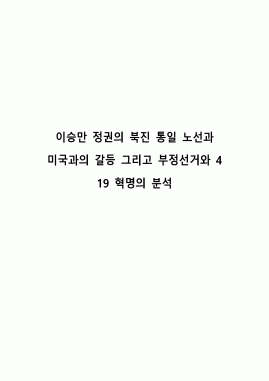 이승만 정권의 북진 통일 노선과 미국과의 갈등 그리고 부정선거와 4 19 혁명의 분석-1페이지