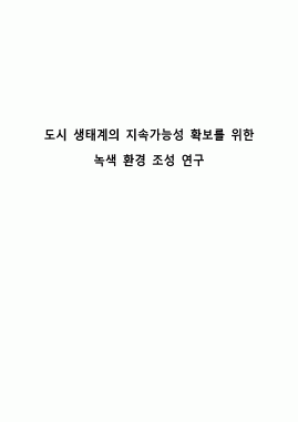 도시 생태계의 지속가능성 확보를 위한 녹색 환경 조성 연구-1페이지