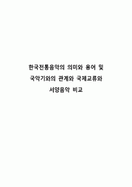 한국전통음악의 의미와 용어 및 국악기와의 관계와 국제교류와 서양음악 비교-1페이지