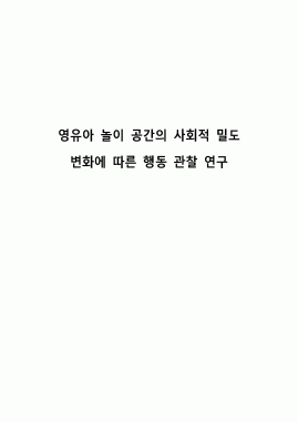 영유아 놀이 공간의 사회적 밀도 변화에 따른 행동 관찰 연구-1페이지