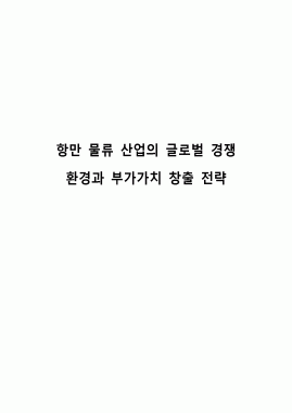 항만 물류 산업의 글로벌 경쟁 환경과 부가가치 창출 전략-1페이지