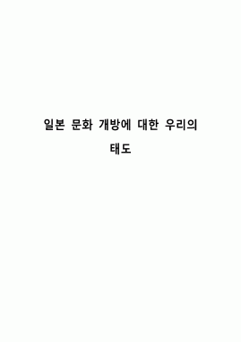 일본 문화 개방에 대한 우리의 태도-1페이지