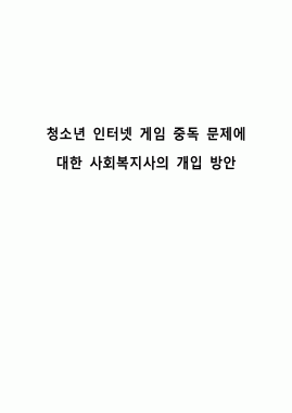 청소년 인터넷 게임 중독 문제에 대한 사회복지사의 개입 방안-1페이지