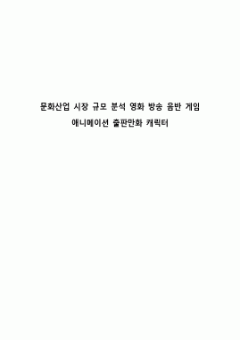 문화산업 시장 규모 분석 영화 방송 음반 게임 애니메이션 출판만화 캐릭터-1페이지
