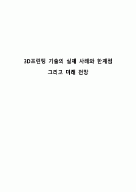 3D프린팅 기술의 실제 사례와 한계점 그리고 미래 전망-1페이지