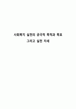 사회복지 실천의 궁극적 목적과 목표 그리고 실천 자세-1페이지