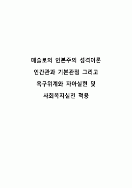 매슬로의 인본주의 성격이론 인간관과 기본관점 그리고 욕구위계와 자아실현 및 사회복지실천 적용-1페이지