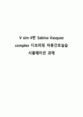 V sim 4번 Sabina Vasquez complex 디브리핑 아동간호실습 시뮬레이션 과제-1페이지