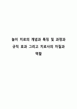 놀이 치료의 개념과 특징 및 과정과 규칙 효과 그리고 치료사의 자질과 역할-1페이지