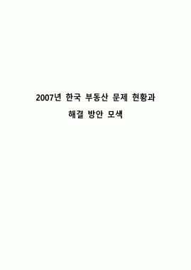 2007년 한국 부동산 문제 현황과 해결 방안 모색-1페이지