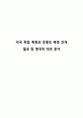 미국 독립 혁명과 전쟁의 배경 전개 결과 및 현대적 의의 분석-1페이지