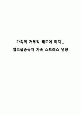 가족의 거부적 태도에 미치는 알코올중독자 가족 스트레스 영향-1페이지