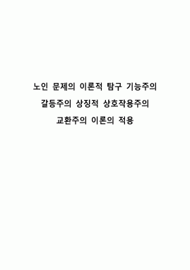 노인 문제의 이론적 탐구 기능주의 갈등주의 상징적 상호작용주의 교환주의 이론의 적용-1페이지