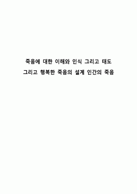 죽음에 대한 이해와 인식 그리고 태도 그리고 행복한 죽음의 설계 인간의 죽음-1페이지