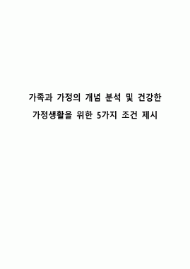 가족과 가정의 개념 분석 및 건강한 가정생활을 위한 5가지 조건 제시-1페이지