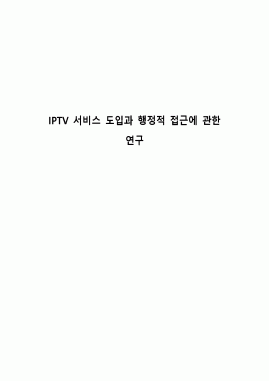 IPTV 서비스 도입과 행정적 접근에 관한 연구-1페이지