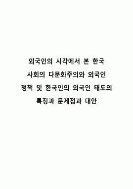 외국인의 시각에서 본 한국 사회의 다문화주의와 외국인 정책 및 한국인의 외국인 태도의 특징과 문제점과 대안-1페이지