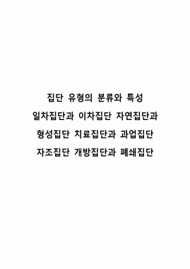 집단 유형의 분류와 특성 일차집단과 이차집단 자연집단과 형성집단 치료집단과 과업집단 자조집단 개방집단과 폐쇄집단-1페이지
