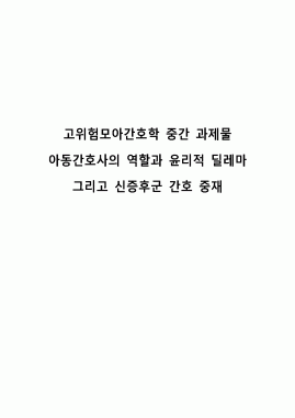 고위험모아간호학 중간 과제물 아동간호사의 역할과 윤리적 딜레마 그리고 신증후군 간호 중재-1페이지