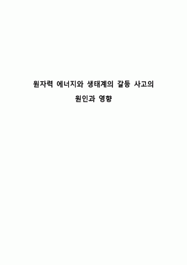 원자력 에너지와 생태계의 갈등 사고의 원인과 영향-1페이지