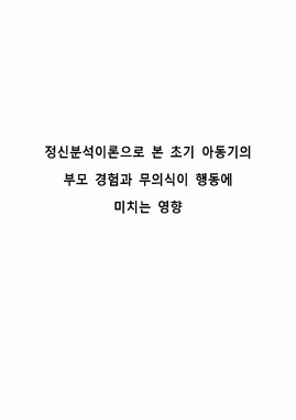 정신분석이론으로 본 초기 아동기의 부모 경험과 무의식이 행동에 미치는 영향-1페이지