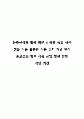 농축산식품 활용 학문 4 공통 농업 생산 생물 식품 훌륭한 식품 김치 개념 인식 중요성과 향후 식품 산업 발전 방안 개인 의견-1페이지