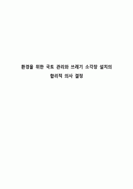 환경을 위한 국토 관리와 쓰레기 소각장 설치의 합리적 의사 결정-1페이지