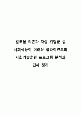 알코올 의존과 자살 위험군 등 사회적응이 어려운 클라이언트의 사회기술훈련 프로그램 분석과 견해 정리-1페이지